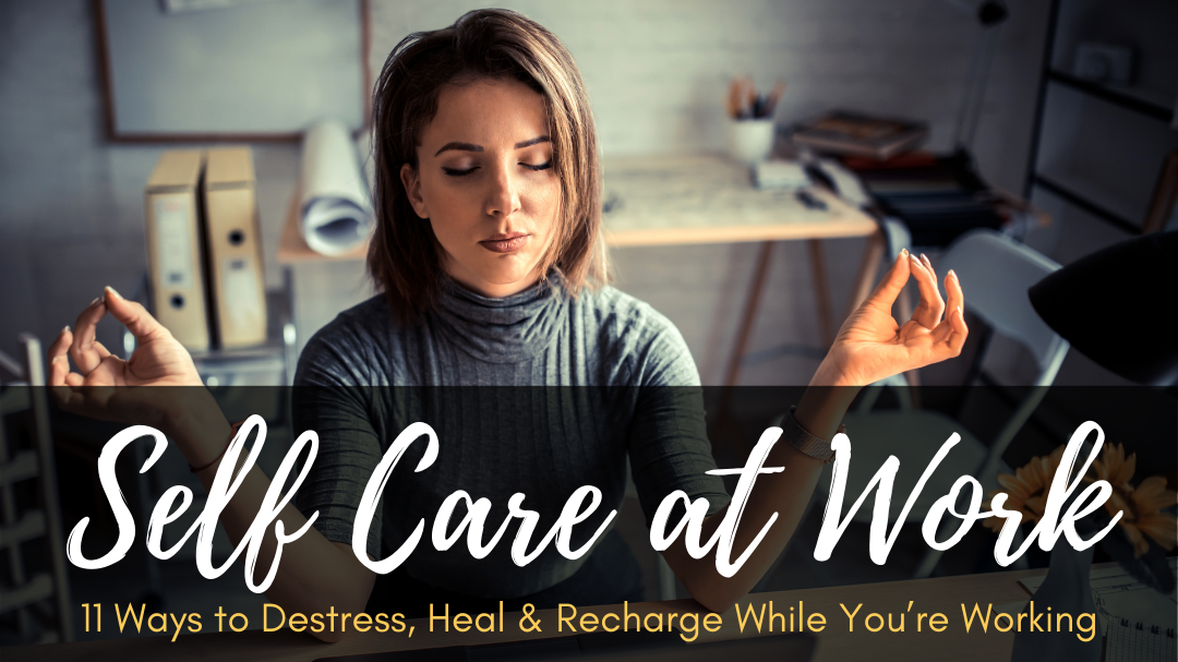 Self Care at Work: 11 Ways to Destress, Heal & Recharge While You’re W ...